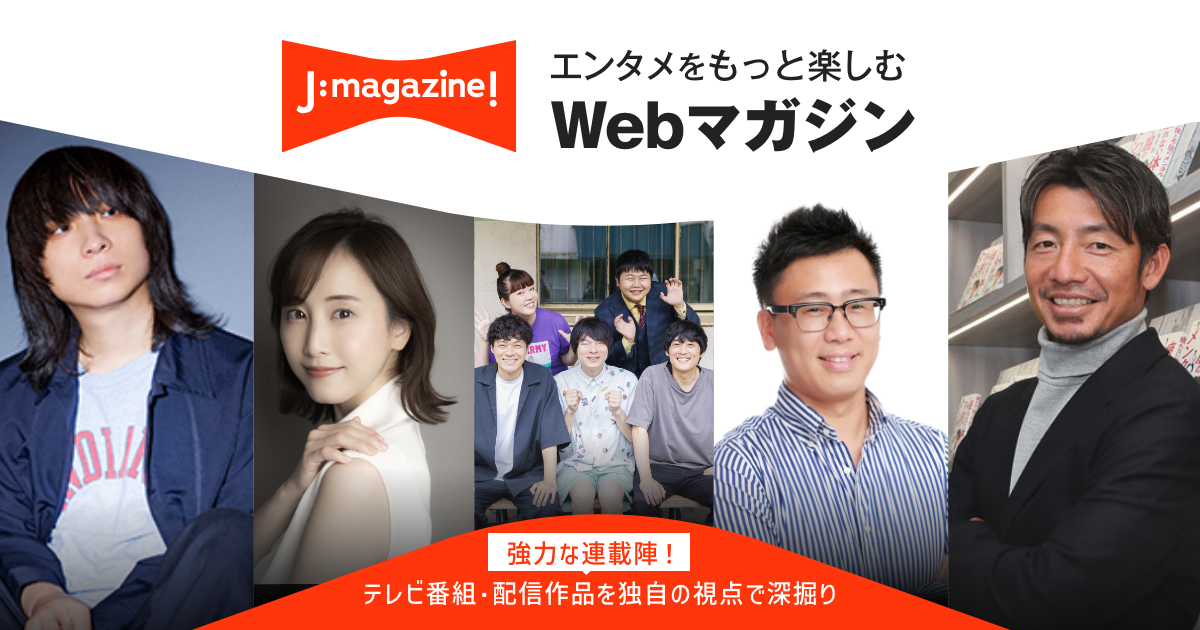 J:magazine! - テレビ番組･配信作品のコラムやニュースなど エンタメをもっと楽しむWebマガジン